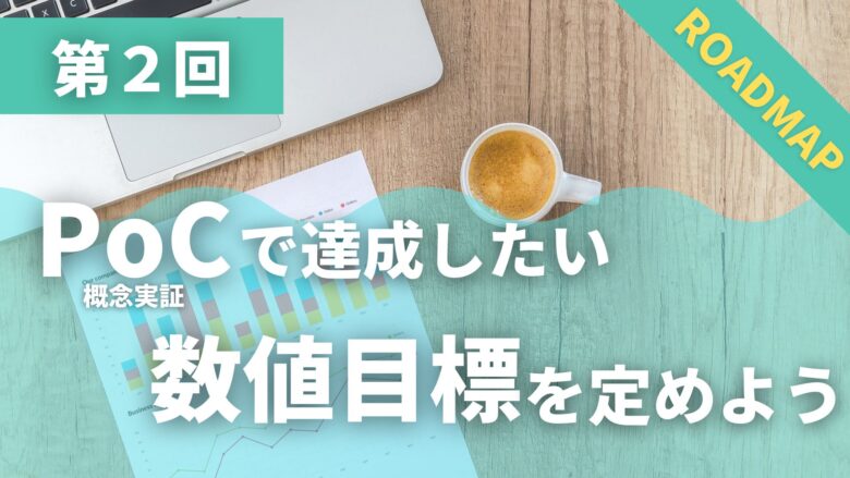 第2回 / PoCで達成したい数値目標を定めよう | PoC入門.com